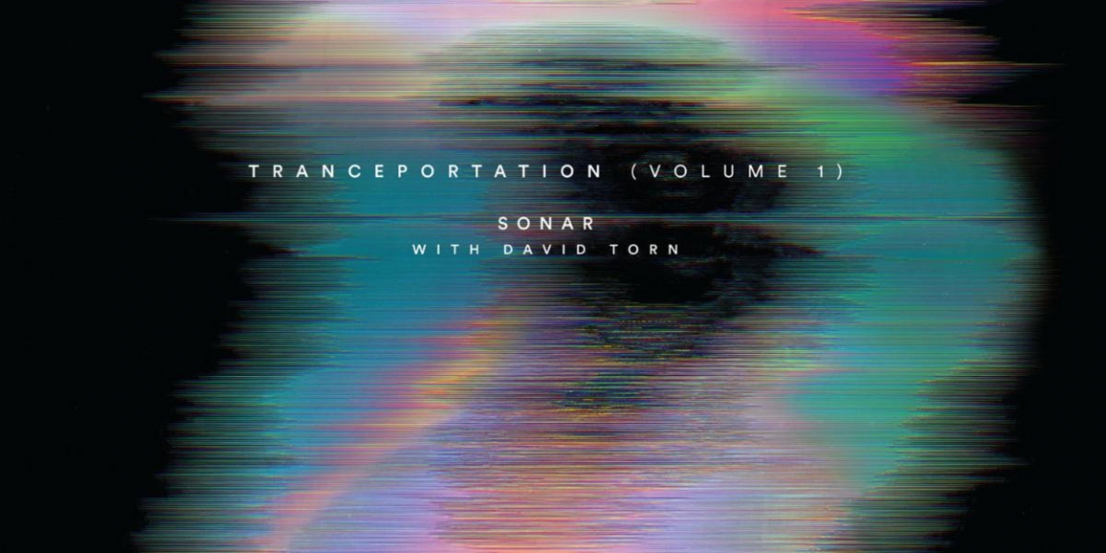 Sonar with David Torn Announce TRANCEPORTATION (VOLUME 1)