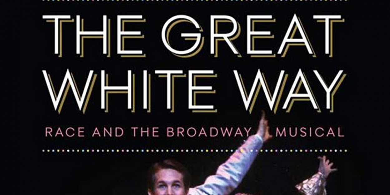 GREAT WHITE WAY: RACE AND THE BROADWAY MUSICAL (2nd Ed.) Now Released