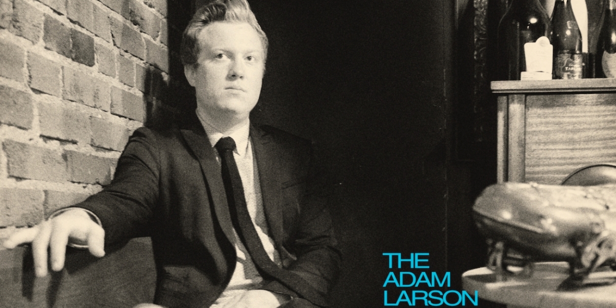 Saxophonist Adam Larson Completes Trilogy Series On WITH LOVE, FROM NEW ...