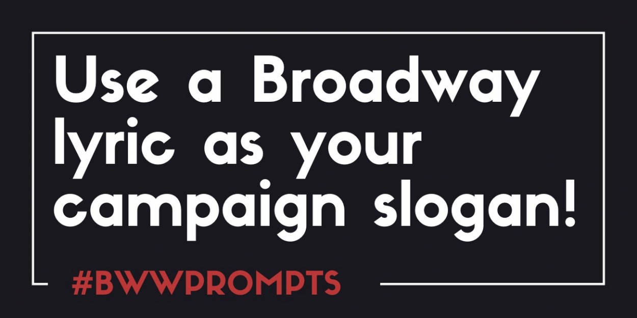 BWW Prompts: Use A Broadway Lyric As Your Campaign Slogan!