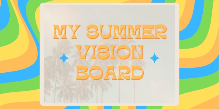 Student Blog: My Summer Vision Board